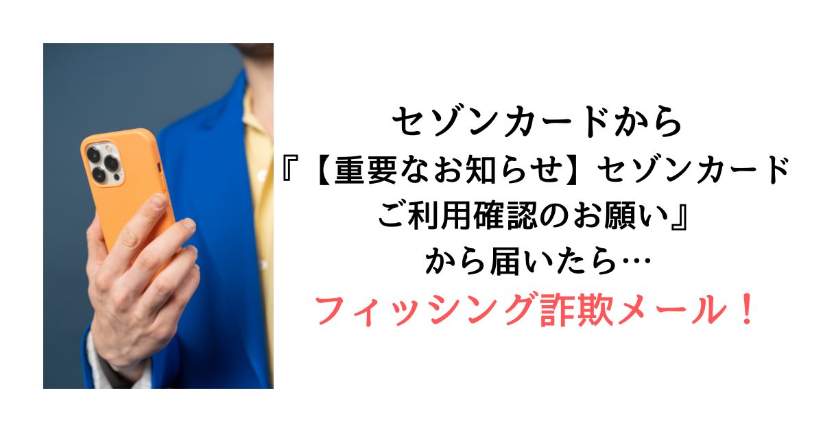 重要なお知らせ】セゾンカード ご利用確認のお願い』のメールがorder-update@saisoncard.co.jpから届いたら【詐欺！】 | セカドリ